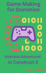 Game Making for Dummies: Hilarious Adventures in Construct 3